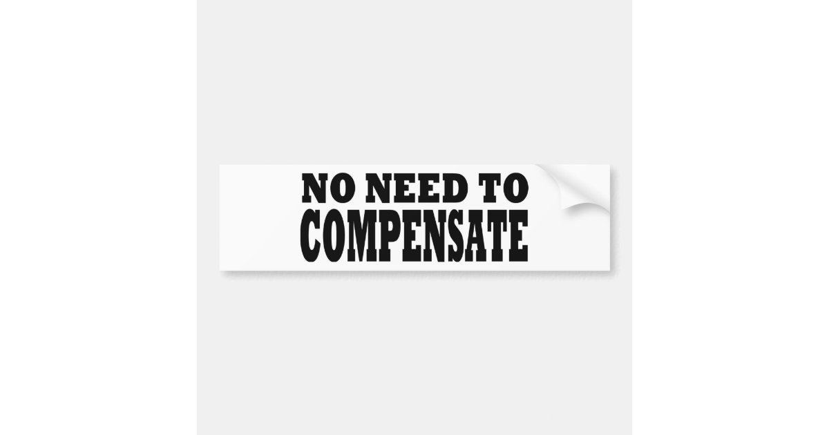 No Need to Compensate Bumper Sticker | Zazzle.co.nz