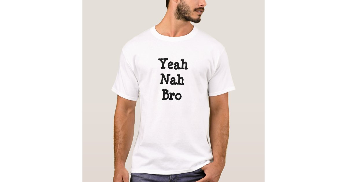 Yeah, Nah Bro T-Shirt | Zazzle.co.nz